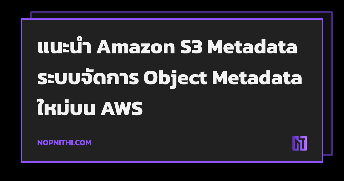 แนะนำ Amazon S3 Metadata ระบบจัดการ Object Metadata ใหม่บน AWS | Nopnithi's Blog