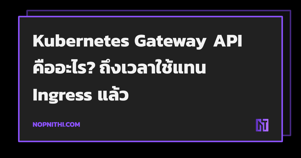 Kubernetes Gateway API คืออะไร? ถึงเวลาใช้แทน Ingress แล้ว | Nopnithi's ...